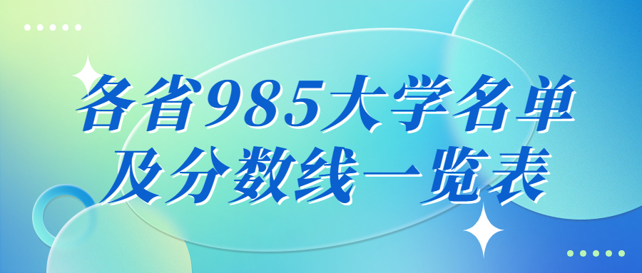 各省985大学数量排名：附各省985大学名单及录取分数线一览表（2023参考）